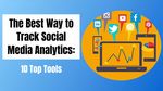 The Best Way to Track Social Media Analytics: 10 Top Tools ...