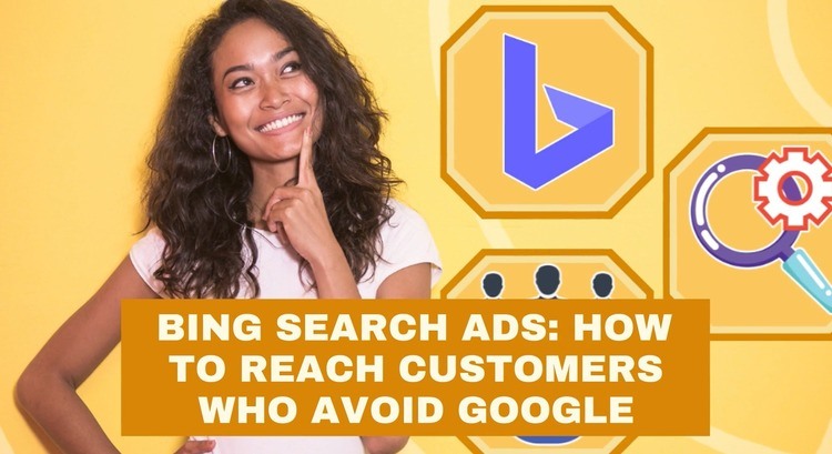 Bing Search Ads: How to Reach Customers Who Avoid Google ...