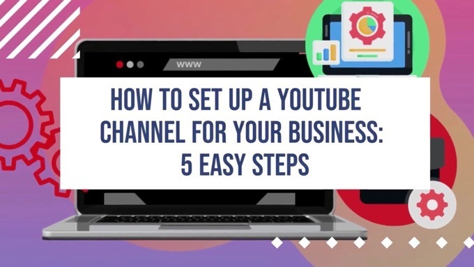 How to Set Up a YouTube Channel for Your Business: 5 Easy Steps ...