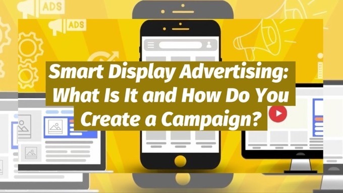 Smart Display Advertising: What Is It and How Do You Create a Campaign ...